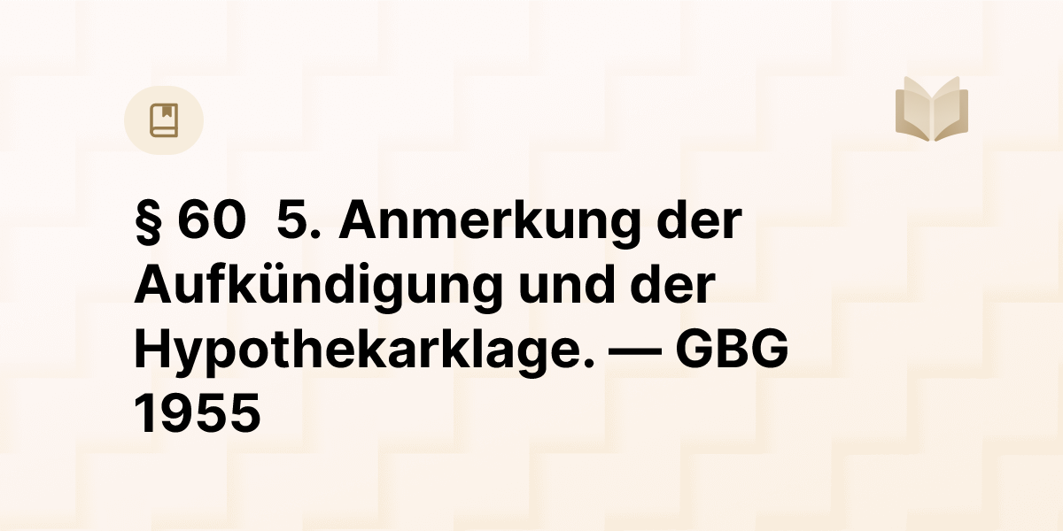 § 60 5. Anmerkung der Aufkündigung und der Hypothekarklage. — GBG 1955 ...
