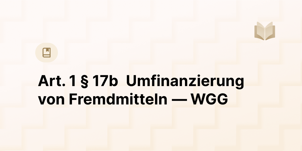Art. 1 § 17b Umfinanzierung von Fremdmitteln — WGG | GesetzeFinden.at